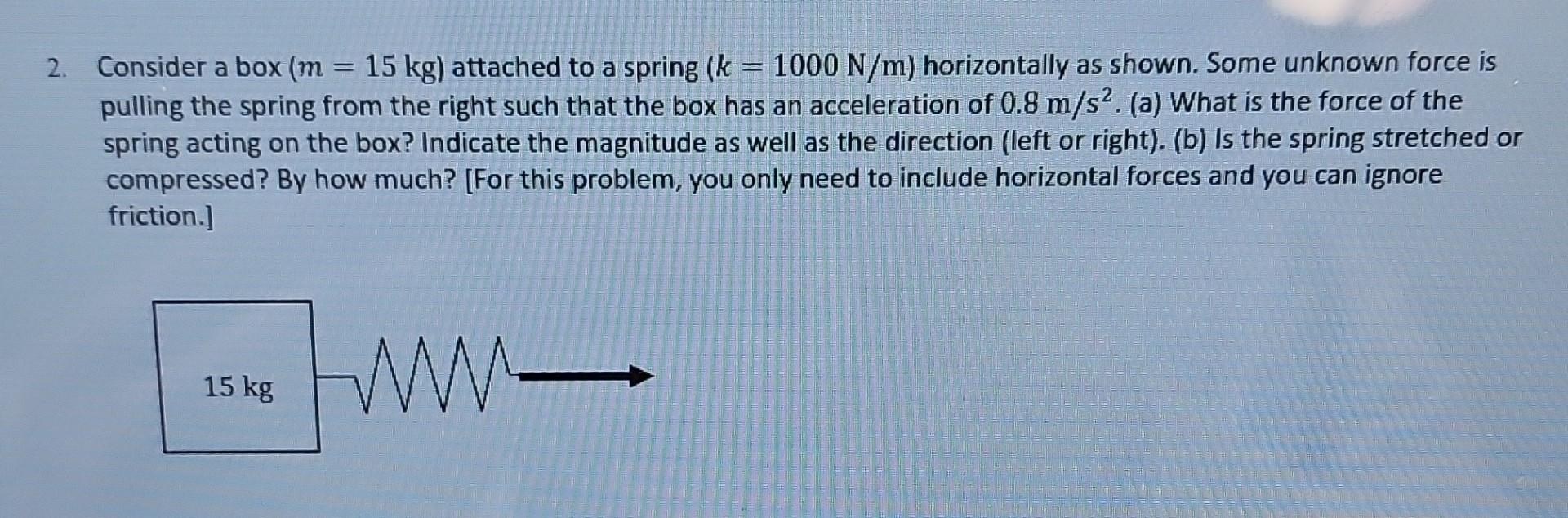 Solved 2. Consider a box (m 15 kg) attached to a spring (k = | Chegg.com