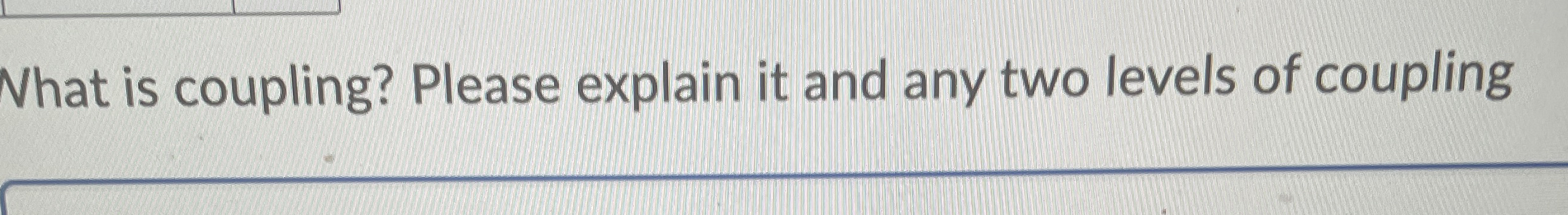 [Solved]: What is coupling? Please explain it and any two le