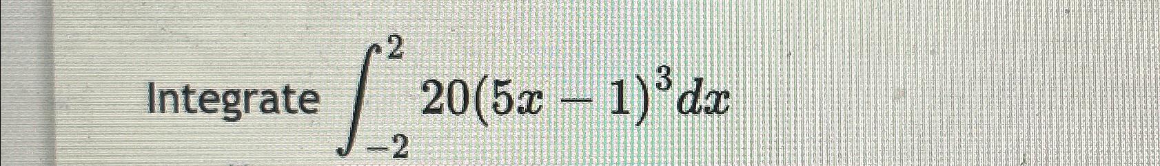 Solved Integrate ∫-2220(5x-1)3dx | Chegg.com