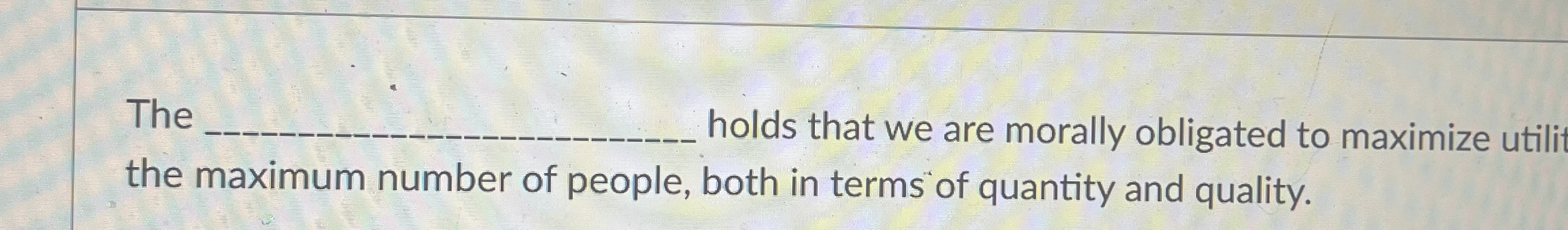 Solved The 1olds that we are morally obligated to maximize | Chegg.com