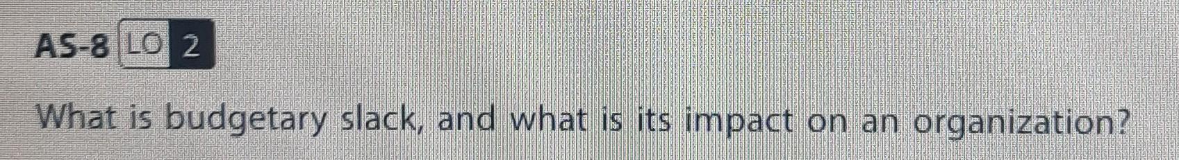 Solved AS-8 LO 2 What is budgetary slack, and what is its | Chegg.com