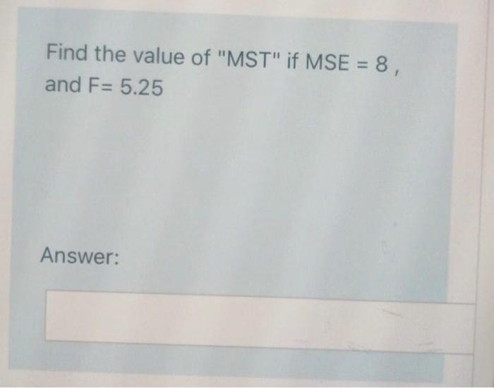 Solved Find the value of "MST" if MSE = 8, and F= 5.25 | Chegg.com