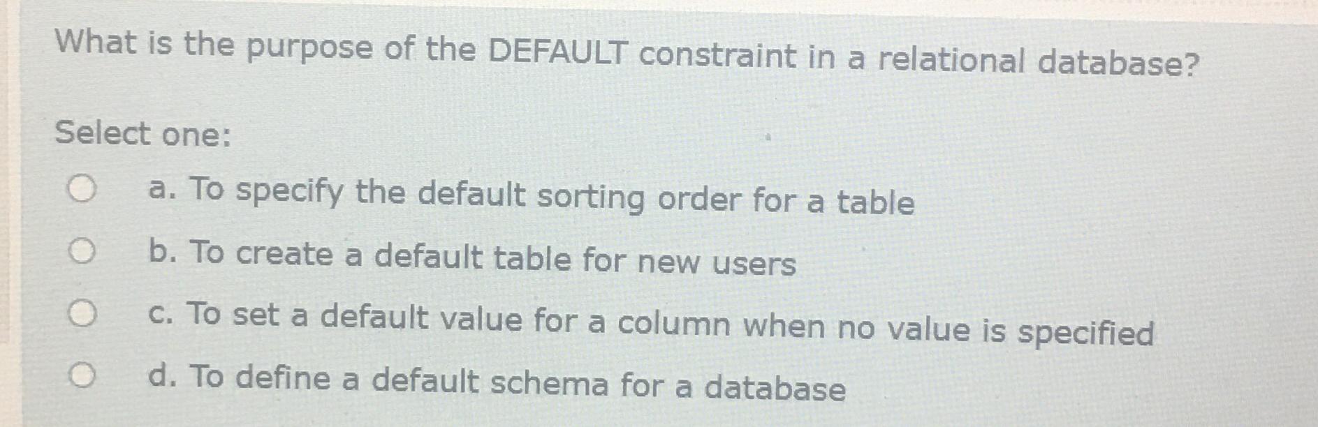 What is the purpose of the DEFAULT constraint in a | Chegg.com