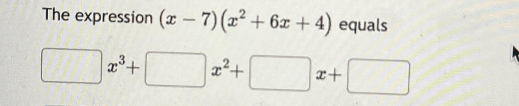 Solved The expression (x-7)(x2+6x+4) ﻿equalsx3+,x2+,x+ | Chegg.com