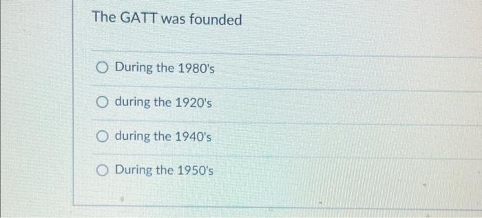 Solved The GATT was founded O During the 1980's O during the | Chegg.com