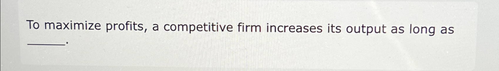 Solved To maximize profits, a competitive firm increases its | Chegg.com