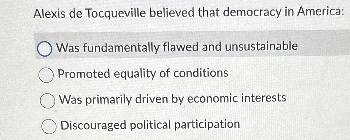 Solved Alexis de Tocqueville believed that democracy in | Chegg.com