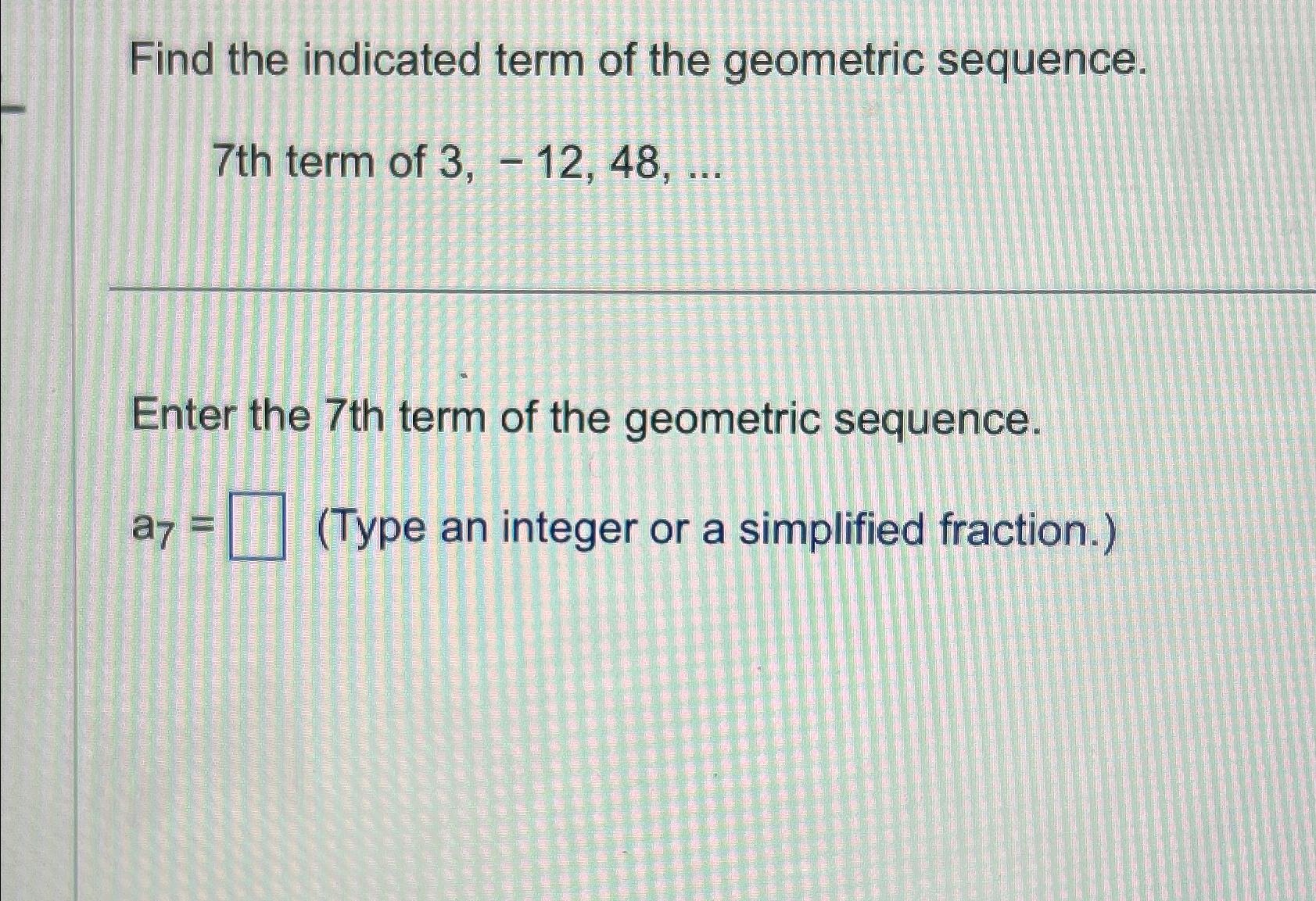 Solved Find the indicated term of the geometric sequence.7 | Chegg.com