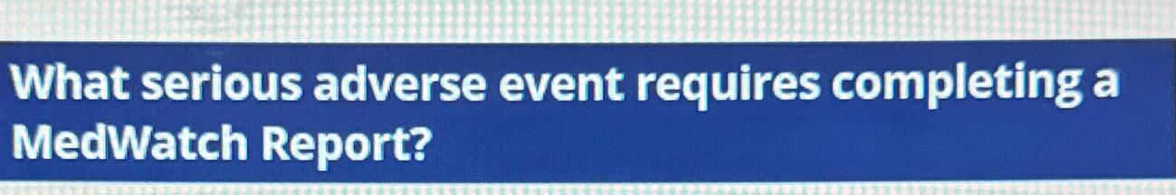 Solved What serious adverse event requires completing a | Chegg.com