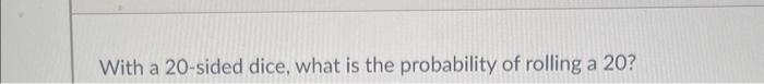Solved With a 20-sided dice, what is the probability of | Chegg.com