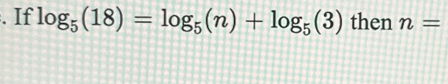 Solved If log5(18)=log5(n)+log5(3) ﻿then n= | Chegg.com