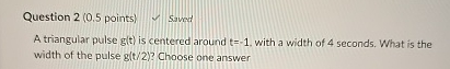 Solved Question 2 ( 0.5 ﻿points)SavedA triangular pulse g(t) | Chegg.com