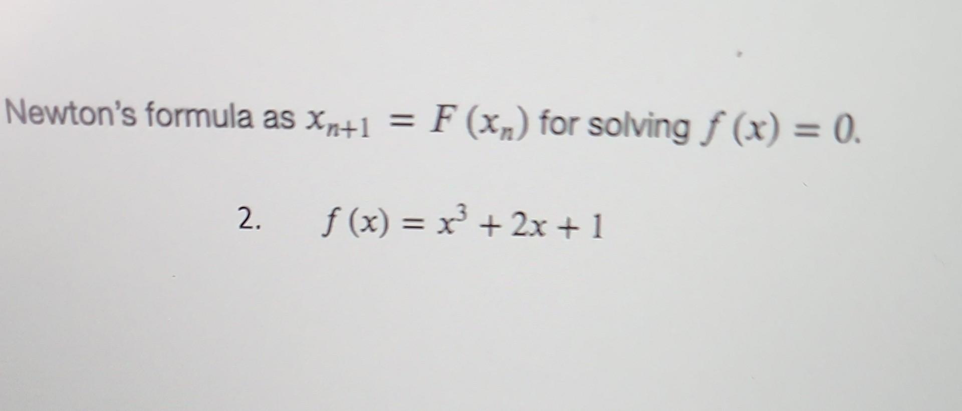 Solved Newton's formula as xn+1=F(xn) for solving f(x)=0. 2. | Chegg.com