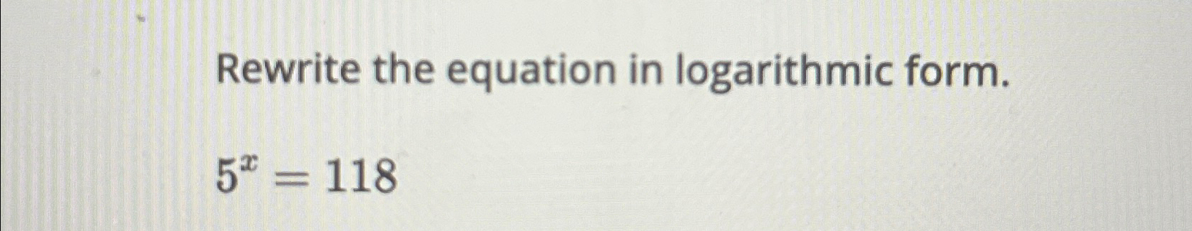 Solved Rewrite the equation in logarithmic form.5x=118 | Chegg.com