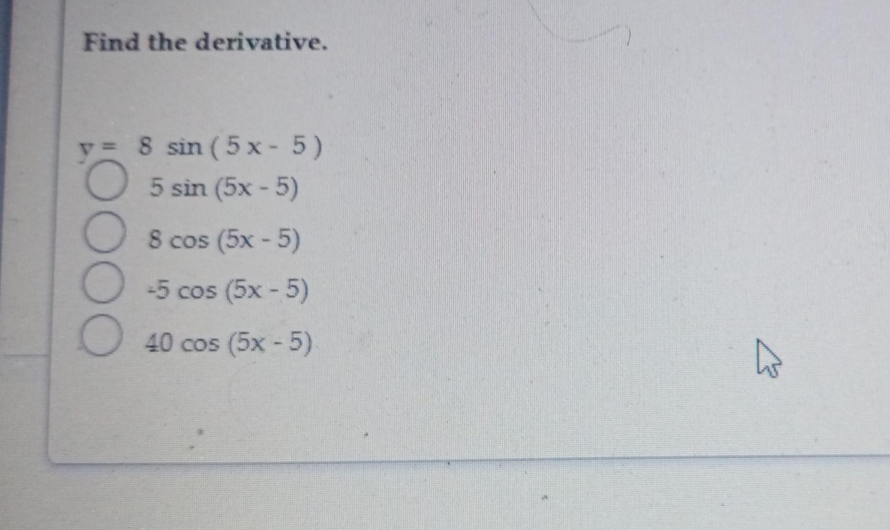 Solved Find the derivative. y = 8 sin (5 x - 5) 5 sin (5x | Chegg.com