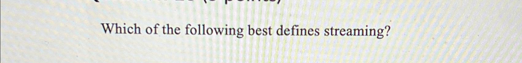 Solved Which of the following best defines streaming? | Chegg.com