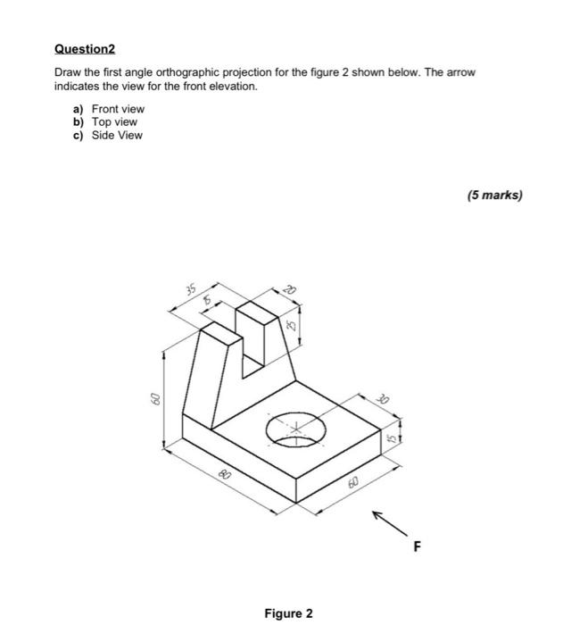 Solved Question2 Draw the first angle orthographic | Chegg.com