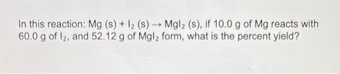 Solved In this reaction: Mg(s)+I2( s)→MgI2( s), if 10.0 g of | Chegg.com