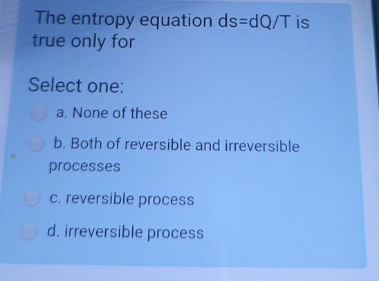 Solved The entropy equation ds=dQ/T is true only for Select | Chegg.com