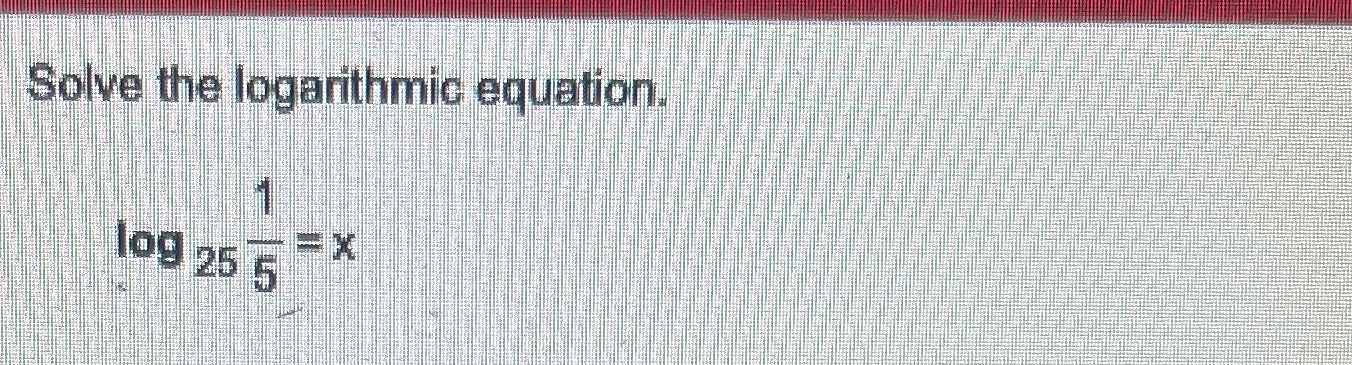 Solved Solve the logarithmic equation.log25(15)=x | Chegg.com