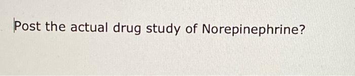 Solved Post the actual drug study of Norepinephrine? | Chegg.com