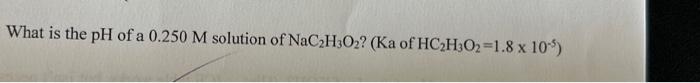 Solved What is the pH of a 0.250M solution of NaC2H3O2 ? (Ka | Chegg.com
