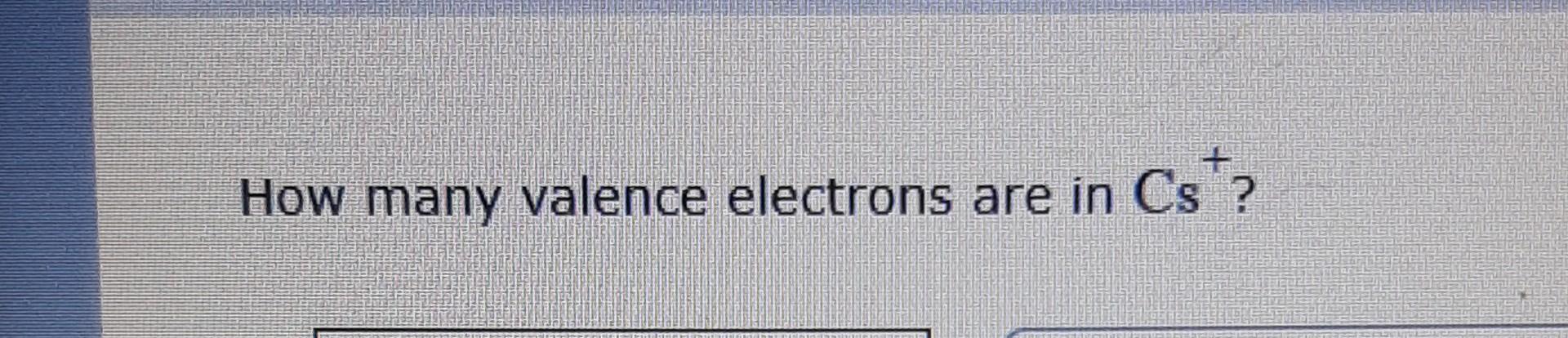 Solved How many valence electrons are in Cs+? | Chegg.com