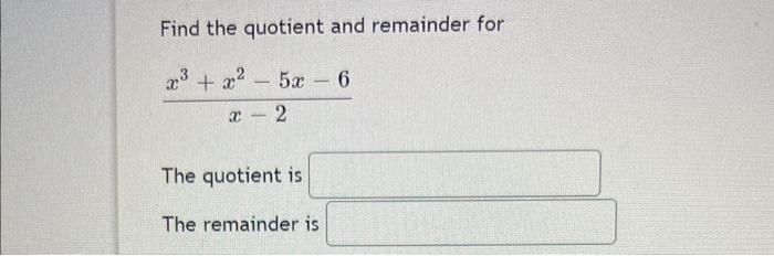 Solved Find the quotient and remainder for x−2x3+x2−5x−6 The | Chegg.com