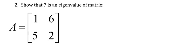 Solved 2. Show that 7 is an eigenvalue of matrix: 1 6 A II 5 | Chegg.com