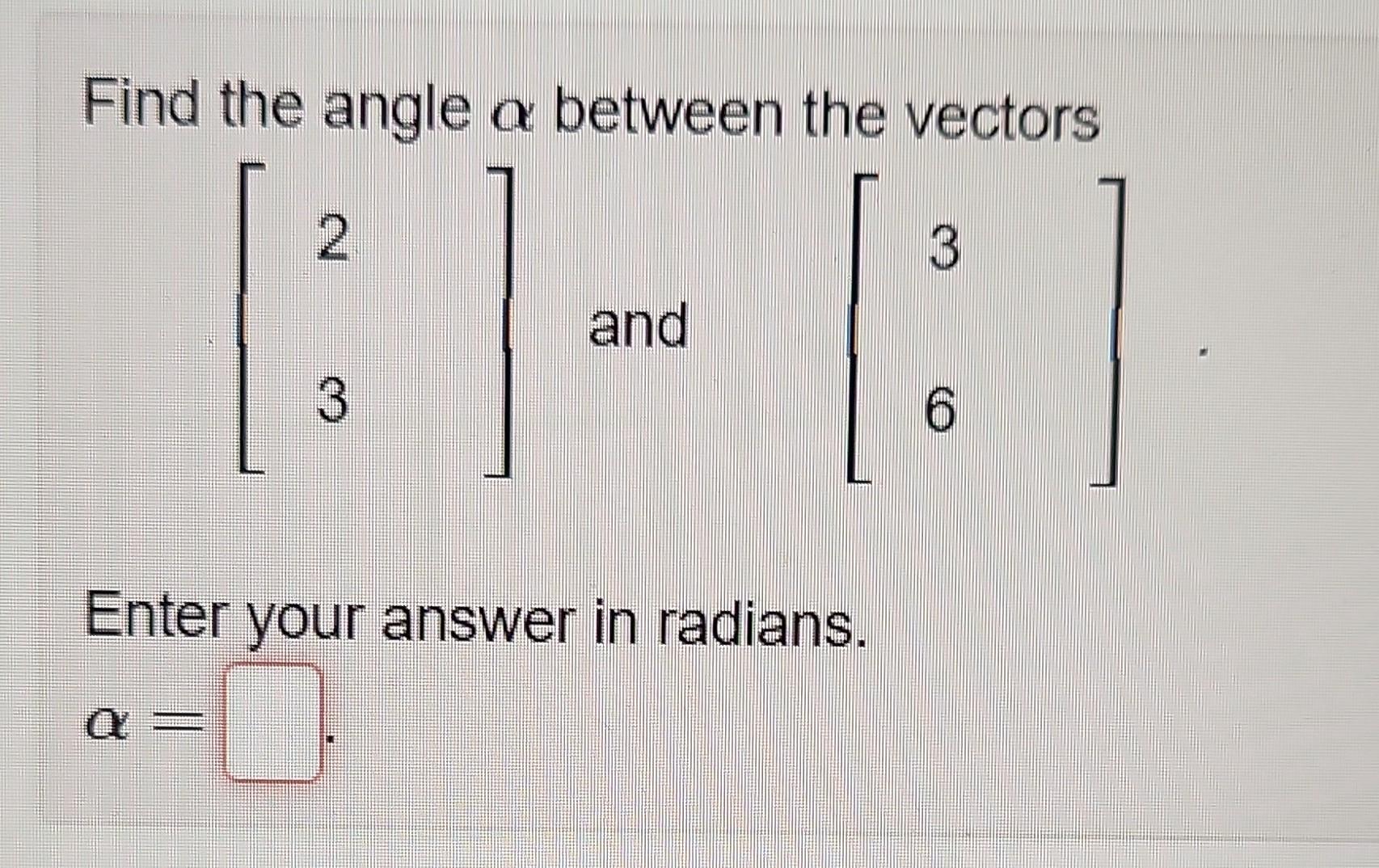 Solved Find the angle α between the vectors [23] and [36] | Chegg.com