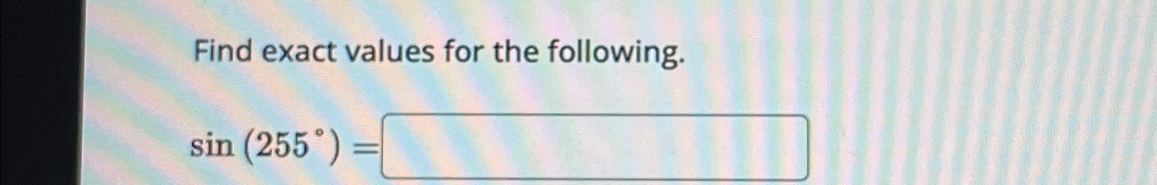 Solved Find exact values for the following.sin(255°)= | Chegg.com