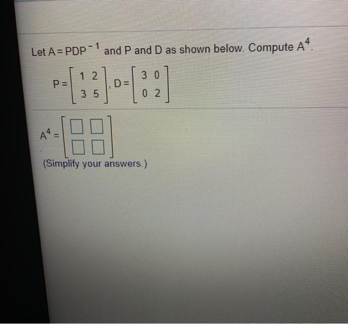 Solved Let A = PDP-1 and P and D as shown below. Compute A4. | Chegg.com