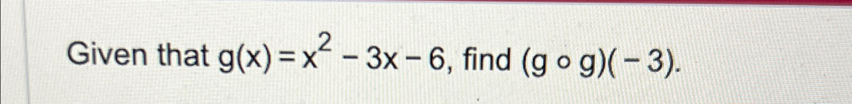 Solved Given that g(x)=x2-3x-6, ﻿find (g@g)(-3) | Chegg.com