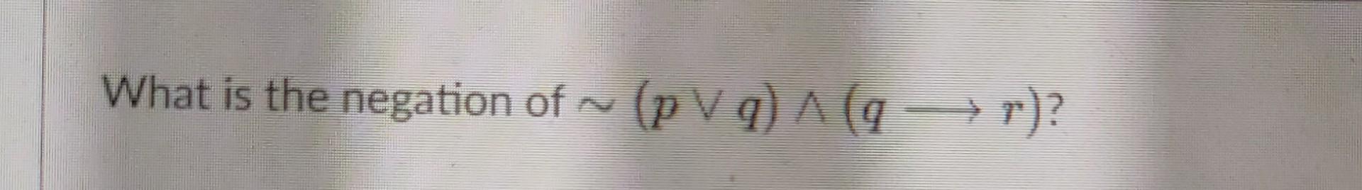 Solved What is the negation of ~ (p V a) A(q + r)? | Chegg.com