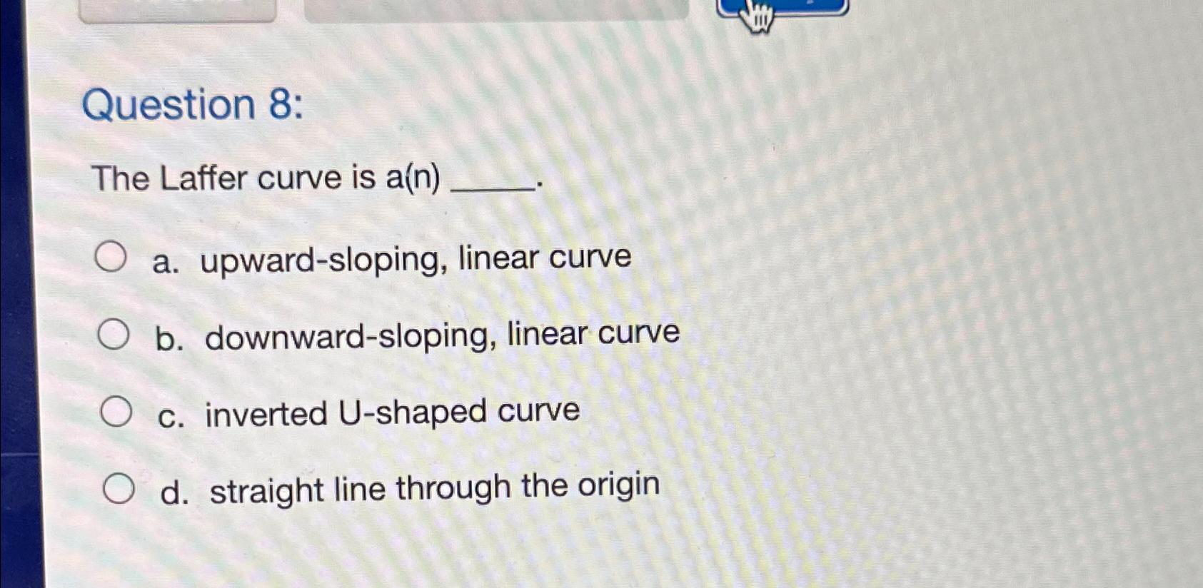 Solved Question 8:The Laffer curve is a(n)a. | Chegg.com