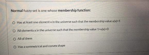 Solved Normal fuzzy set is one whose membership function: | Chegg.com