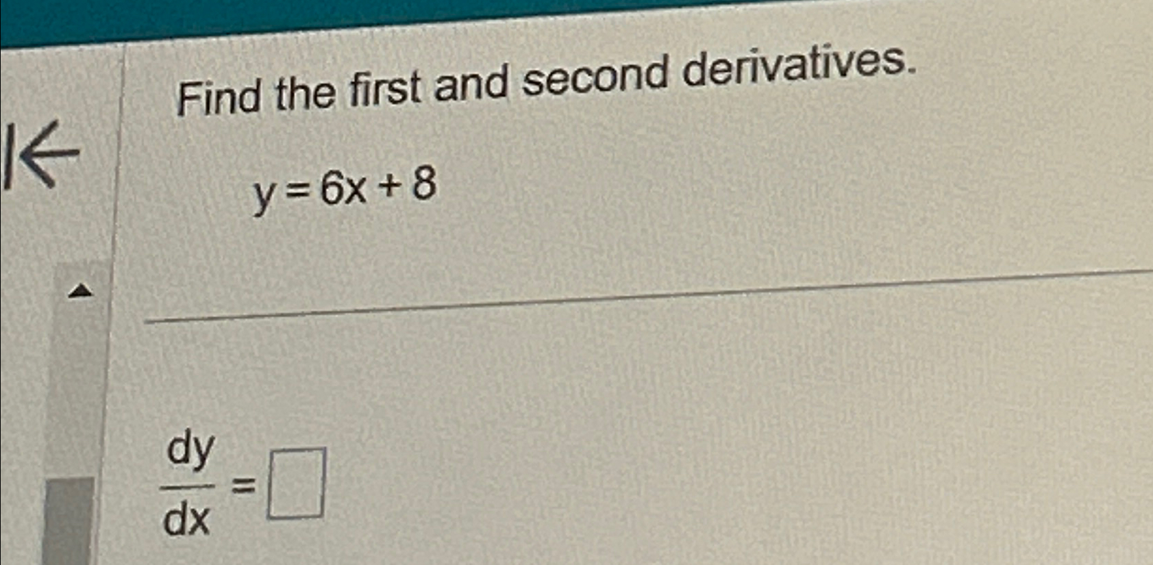 Solved Find the first and second derivatives.y=6x+8dydx= | Chegg.com