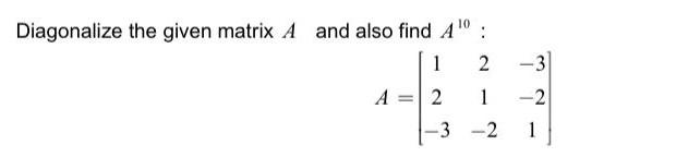 Solved Diagonalize the given matrix A and also find A10 : | Chegg.com