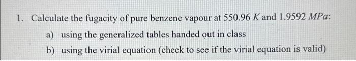 Solved 1. Calculate the fugacity of pure benzene vapour at | Chegg.com