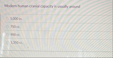 Solved Modern human cranial capacity is usually | Chegg.com
