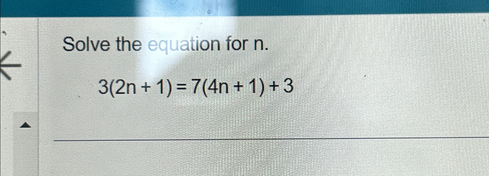 Solved Solve the equation for n.3(2n+1)=7(4n+1)+3 | Chegg.com