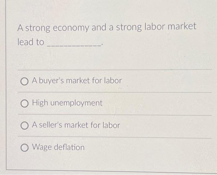 Solved A strong economy and a strong labor market lead to O | Chegg.com