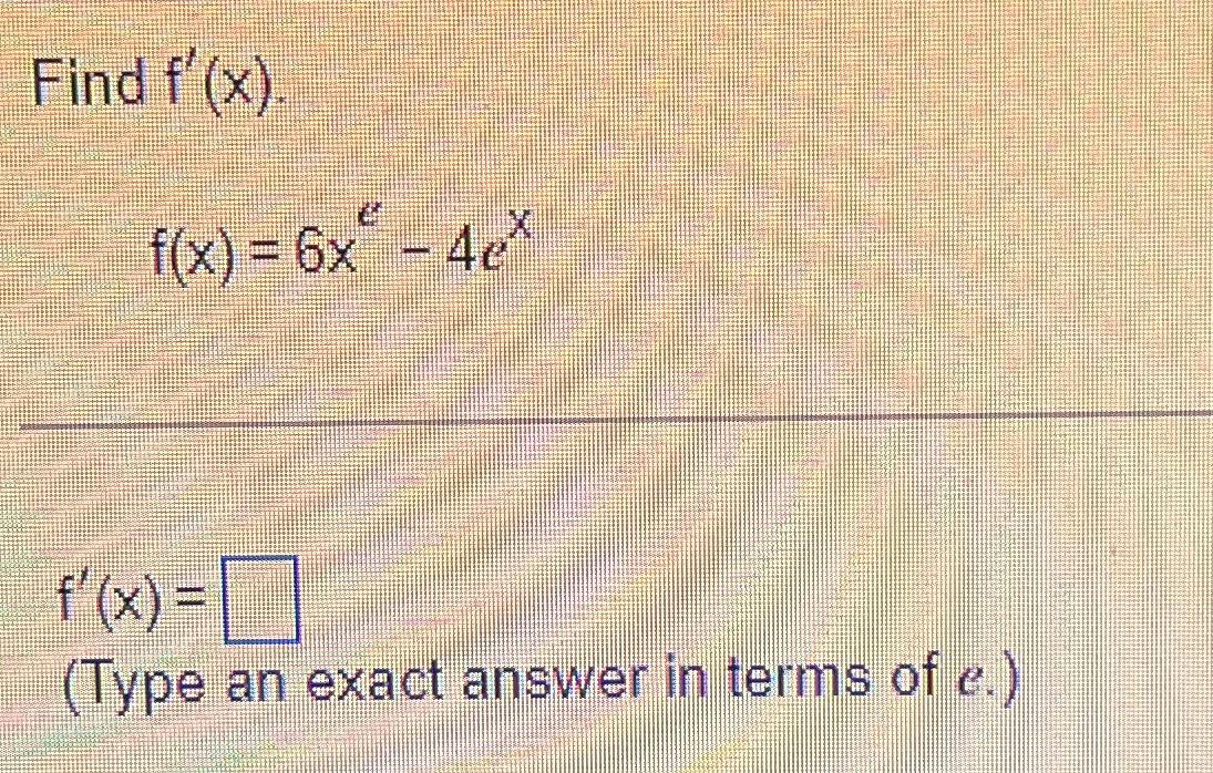 Solved Find f'(x)f(x)=6xe-4exf'(x)=(Type an exact answer in | Chegg.com