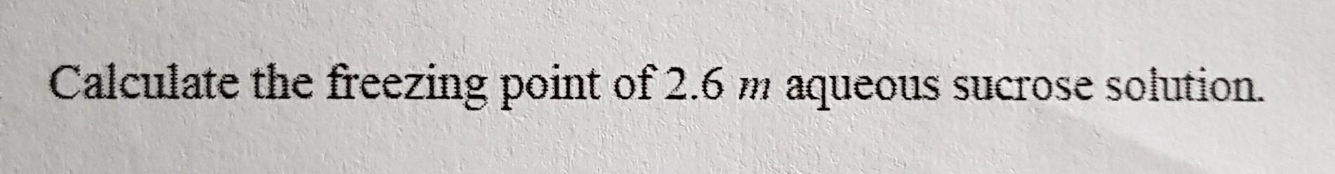 Solved Calculate the freezing point of 2.6 m aqueous sucrose | Chegg.com