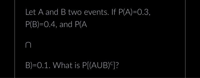 Solved Let A and B two events. If P(A)=0.3, P(B)=0.4, and | Chegg.com