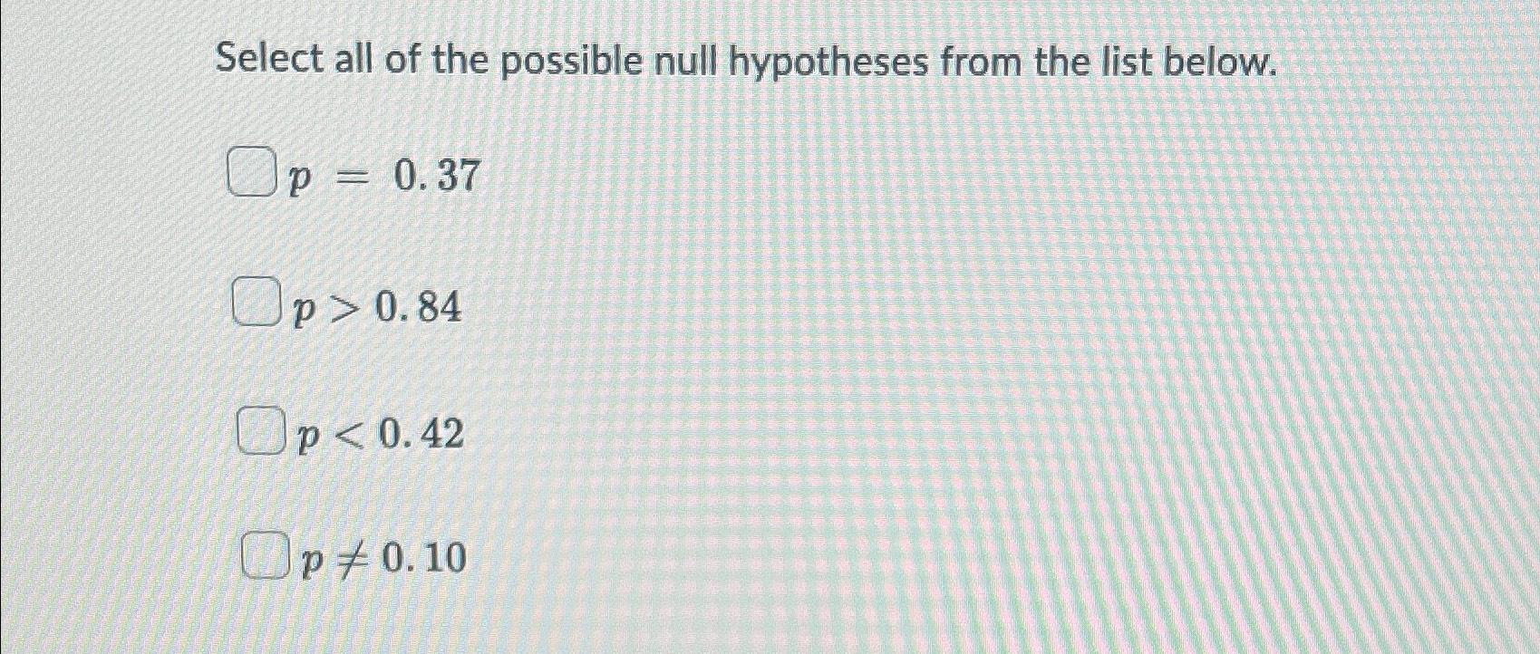 Solved Select all of the possible null hypotheses from the | Chegg.com Solved Select all of the possible null hypotheses from the | Chegg.com