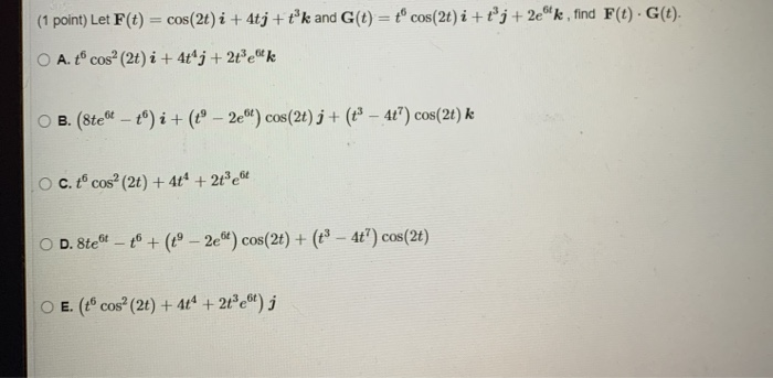 Solved (1 point) Let F(t) = cos(2t) i + 4tj + tk and G(t) = | Chegg.com Solved (1 point) Let F(t) = cos(2t) i + 4tj + tk and G(t) = | Chegg.com