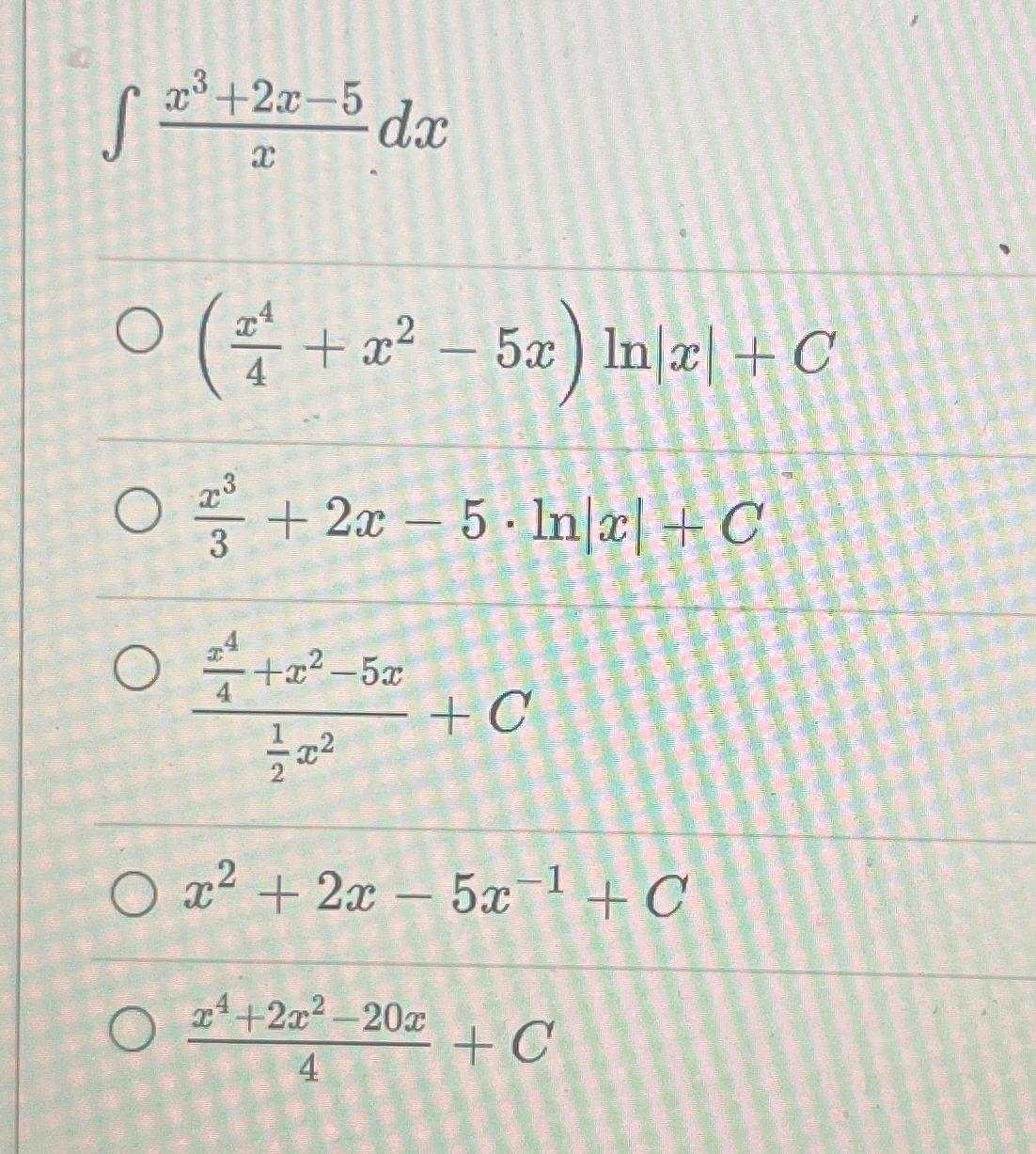 Solved x3+2x-5xdx(x44+x2-5x)ln|x|+Cx33+2x-5*ln|x|+Cx44+x2-5x | Chegg.com