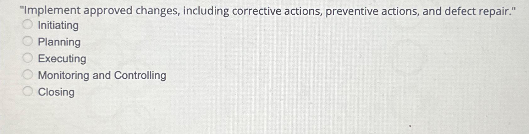 Solved "Implement approved changes, including corrective | Chegg.com