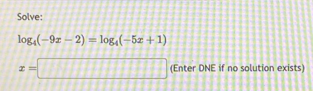 Solved Solve:log4(-9x-2)=log4(-5x+1)x=(Enter DNE if no | Chegg.com Solved Solve:log4(-9x-2)=log4(-5x+1)x=(Enter DNE if no | Chegg.com